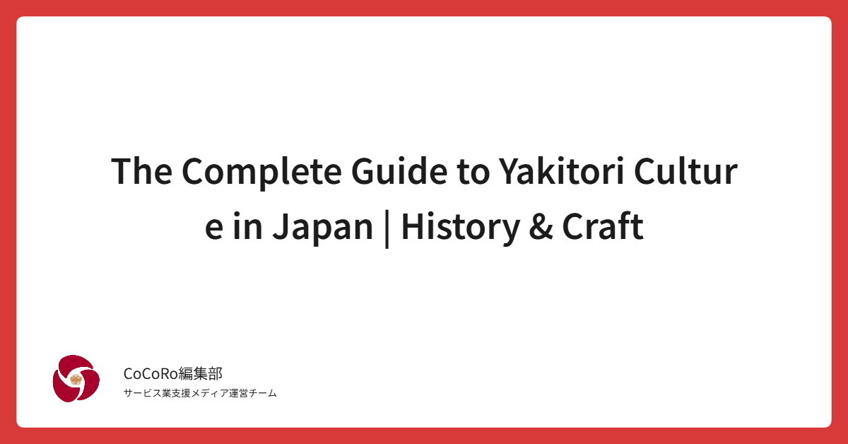The Complete Guide to Yakitori Culture in Japan | History & Craft - CoCoRo